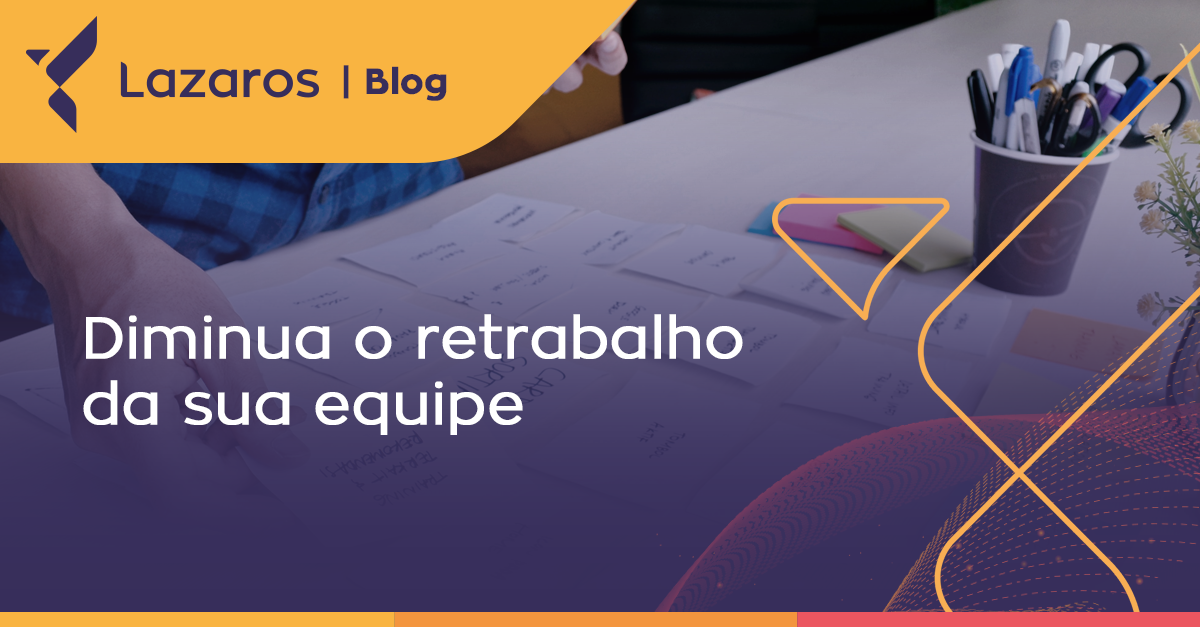 Diminua o retrabalho da sua equipe